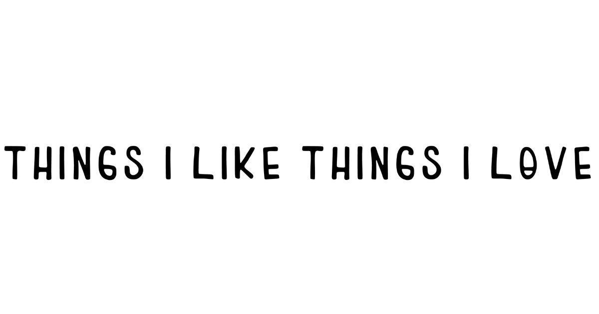Things I Like Things I Love